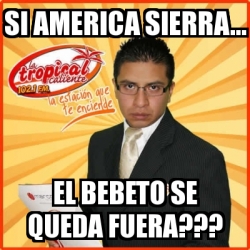 Meme Personalizado - SI AMERICA SIERRA... EL BEBETO SE QUEDA FUERA ...