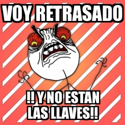 Meme I Hate - VOY RETRASADO !! Y NO ESTAN LAS LLAVES!! - 2344560
