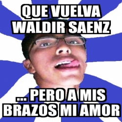 Meme Personalizado - que vuelva waldir saenz ... pero a mis brazos mi ...