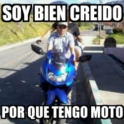 Meme Personalizado - soy bien creido por que tengo moto - 2346438