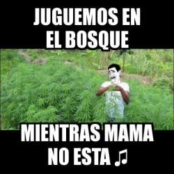 Meme Personalizado - juguemos en el bosque mientras mama no esta â ...