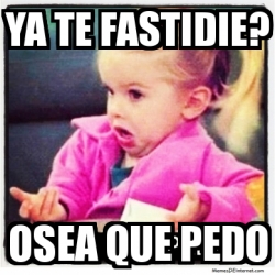 Meme Personalizado - Ya te fastidie? OSEA QUE PEDO - 2043163