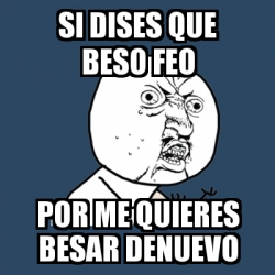 Meme Y U No - si dises que beso feo por me quieres besar denuevo - 2044603