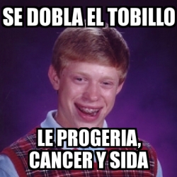 Meme Bad Luck Brian - se dobla el tobillo le progeria, cancer y sida ...