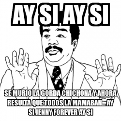 Meme Ay Si - AY SI AY SI SE MURIO LA GORDA CHICHONA Y AHORA RESULTA QUE ...