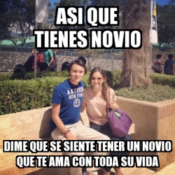 Meme Personalizado - Asi que tienes novio dime que se siente tener un ...
