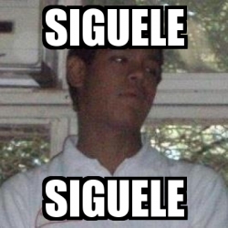 Meme Personalizado - siguele siguele - 2047975
