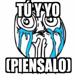 Meme Personalizado - tÃº y yo (piensalo) - 2049939