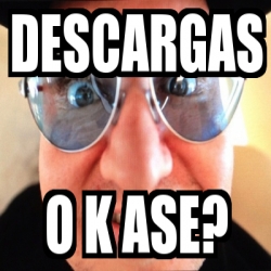 Meme Personalizado - DESCARGAS O K ASE? - 2450455