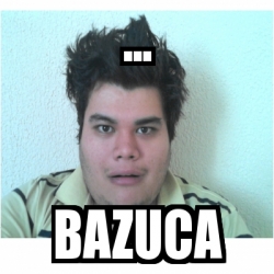 Meme Personalizado - ... bazuca - 2450966