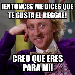 Meme Willy Wonka - !Entonces me dices que te gusta el reggae! creo que ...