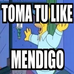 Meme Personalizado - TOMA TU LIKE MENDIGO - 2453615