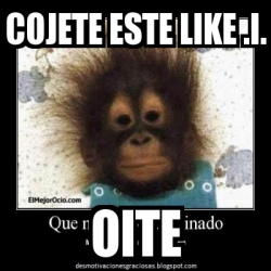 Meme Personalizado - COJETE ESTE LIKE .I. OITE - 2456600