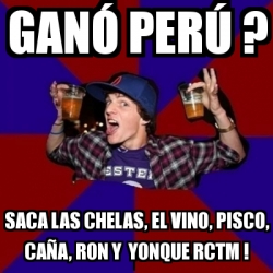 Meme Personalizado - GANÃ“ PERÃš ? SACA LAS CHELAS, EL VINO, PISCO, CAÃ ...