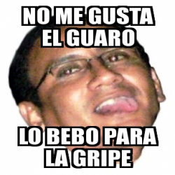 Meme Personalizado - NO ME GUSTA EL GUARO LO BEBO PARA LA GRIPE - 2475388