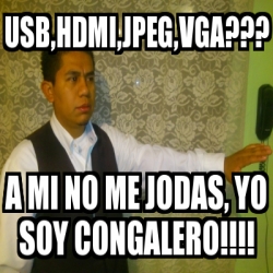 Meme Personalizado - USB,HDMI,JPEG,VGA??? A MI NO ME JODAS, YO SOY ...