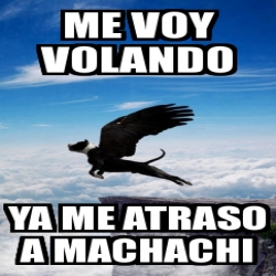 Meme Personalizado - me voy volando ya me atraso a machachi - 2486694