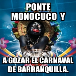 Meme Personalizado - PONTE MONOCUCO Y A GOZAR EL CARNAVAL DE ...