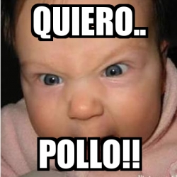 Meme Bebe furioso - quiero.. pollo!! - 2487494