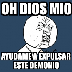 Meme Y U No - oh dios mio ayudame a expulsar este demonio - 2489566