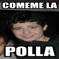 Meme Personalizado - comeme la polla - 2489688