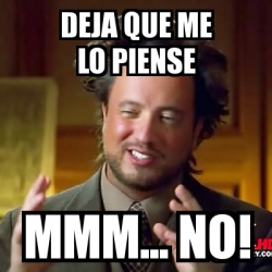 Meme Ancient Aliens - deja que me lo piense mmm... no! - 2490027