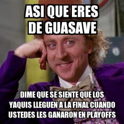 Meme Willy Wonka - Asi que eres de guasave dime que se siente que los ...