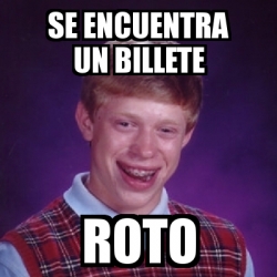 Meme Bad Luck Brian - SE ENCUENTRA UN BILLETE ROTO - 2499816