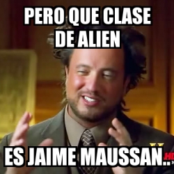 Meme Ancient Aliens - pero que clase de alien es jaime maussan.. - 2050398
