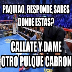 Meme Personalizado - Paquiao, responde,sabes donde estas? callate y ...