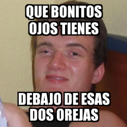 Meme Stoner Stanley - Que bonitos ojos tienes debajo de esas dos orejas ...