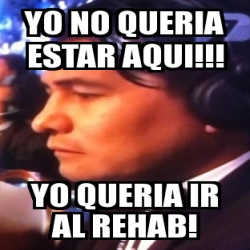 Meme Personalizado - yo no queria estar aqui!!! yo queria ir al rehab ...