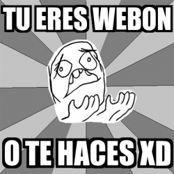 Meme Whyyy - tu eres webon o te haces xD - 2054208