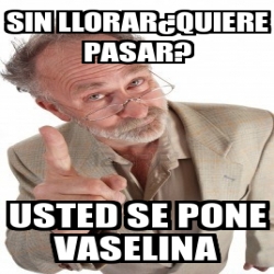 Meme Personalizado - sin llorarÂ¿quiere pasar? usted se pone vaselina ...