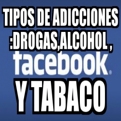 Meme Personalizado - tipos de adicciones :drogas,alcohol , y tabaco ...