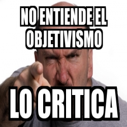 Meme Personalizado - No entiende el objetivismo lo critica - 2501145