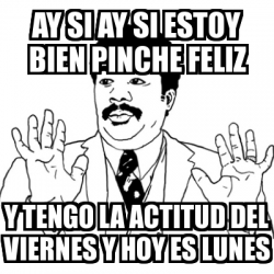 Meme Ay Si - ay si ay si estoy bien pinche feliz y TENGO LA ACTITUD DEL ...