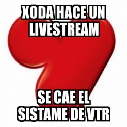 Meme Personalizado - XODA HACE UN LIVESTREAM SE CAE EL SISTAME DE VTR ...