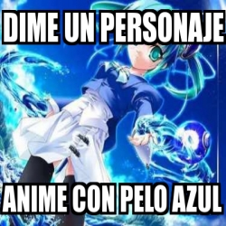 Meme Personalizado - Dime un personaje anime con pelo azul - 2509547