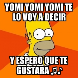 Meme Homer - yomi yomi yomi te lo voy a decir y espero que te gustara â ...