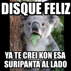 Meme Koala - disque feliz ya te crei kon esa suripanta al lado - 2509949