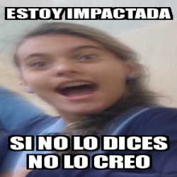 Meme Personalizado - ESTOY IMPACTADA SI NO LO DICES NO LO CREO - 2510702