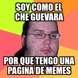 Meme Friki - soy como el che guevara por que tengo una pagina de memes ...