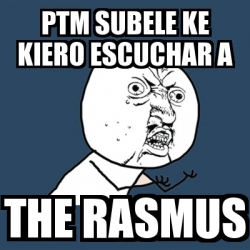 Meme Y U No - PTM SUBELE KE KIERO ESCUCHAR A THE RASMUS - 2511327