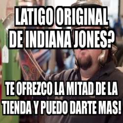 Meme Personalizado - latigo original de indiana jones? te ofrezco la ...