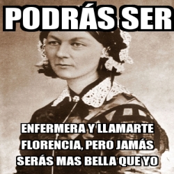 Meme Personalizado - podrÃ¡s ser enfermera y llamarte florencia, pero ...