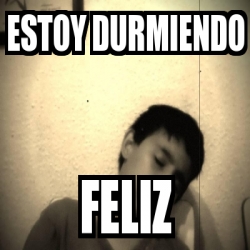Meme Personalizado - estoy durmiendo feliz - 2516419