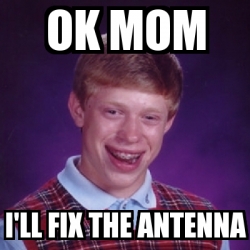 Meme Bad Luck Brian - Ok mom i'll fix the antenna - 2518305