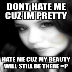 Meme Personalizado - dont hate me cuz IM pretty hate me cuz my beauty ...