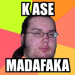 Meme Friki - k ase madafaka - 2523603